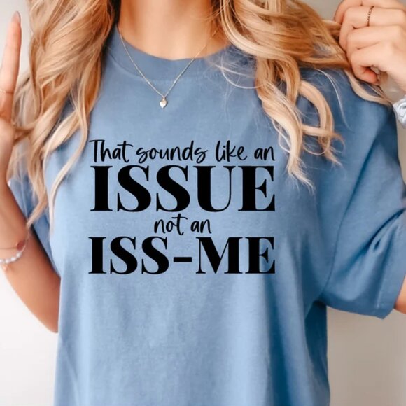 Charz Designz | Tops | That Sounds Like An Issue Not An Issme Tee Shirt ...